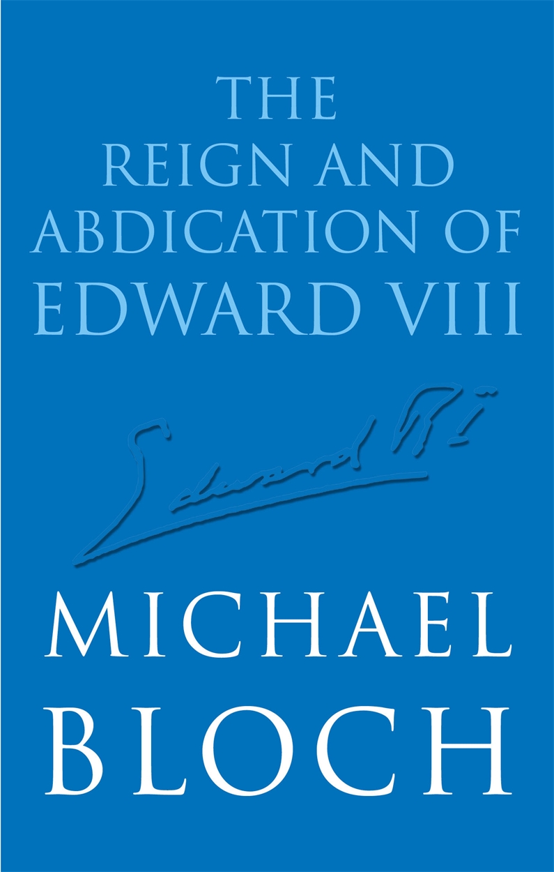 The Reign and Abdication of Edward VIII by Michael Bloch | Hachette UK