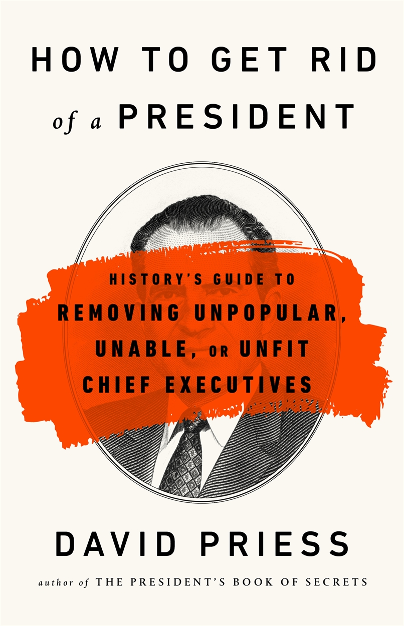 How to Get Rid of a President by David Priess | Hachette UK