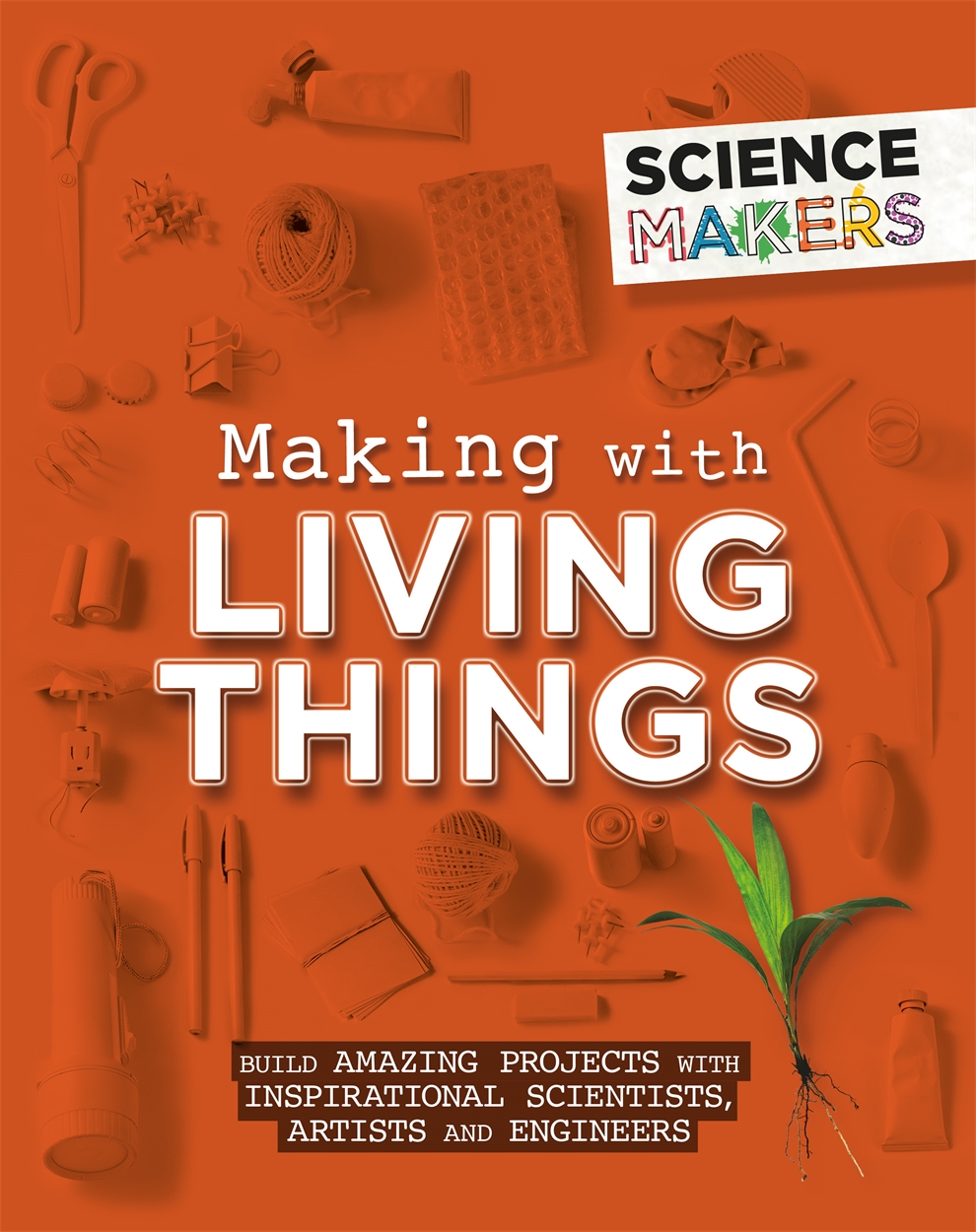Science Makers: Making with Living Things by Anna Claybourne | Hachette UK
