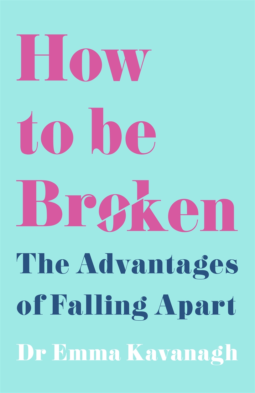 How to Be Broken by Dr Emma Kavanagh | Hachette UK