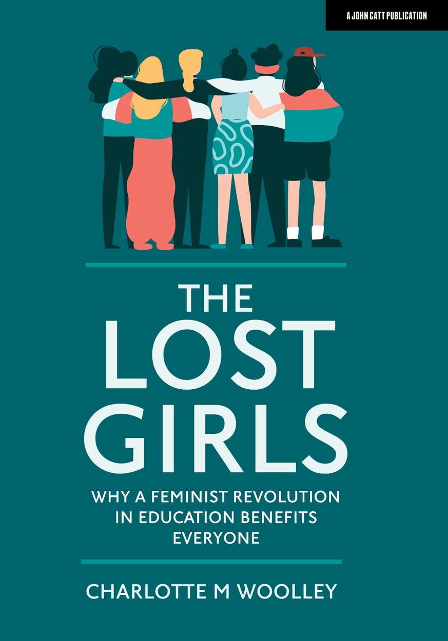 The Lost Girls: Why a feminist revolution in education benefits everyone by Charlotte Woolley ...