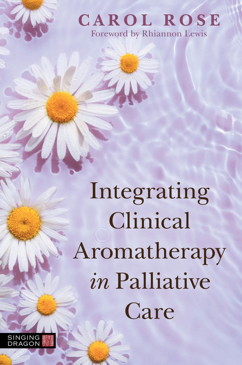 Integrating Clinical Aromatherapy in Palliative Care by Carol Rose ...