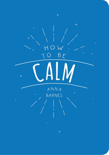 How to Be Calm by Anna Barnes | Hachette UK