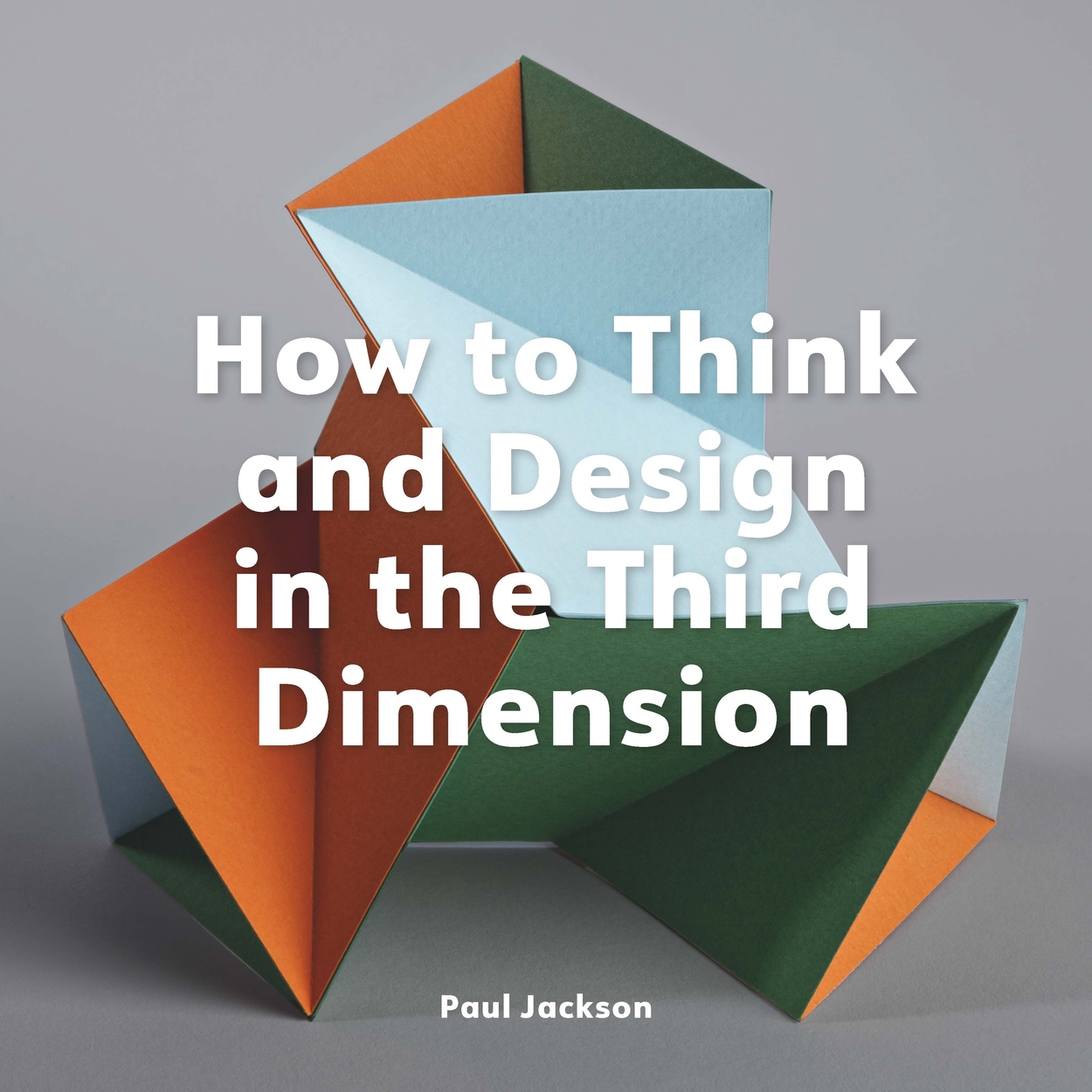 How to Think and Design in the Third Dimension by Paul Jackson ...